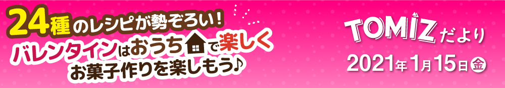24種のレシピが勢ぞろい! ___Name___様へバレンタインはおうちで楽しくお菓子作りを楽しもう♪[金曜日のTOMIZだより 1/15号] | お菓子材料・パン材料・ラッピングなら製菓材料 ...