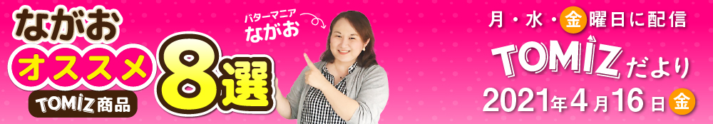 【各メディアで人気!】ながおオススメ品8選!!___Name___様へいつもとひと味違う!TOMIZの一品をご確認ください![金曜日のTOMIZだより 4/16号] | お菓子材料・パン材料 ...