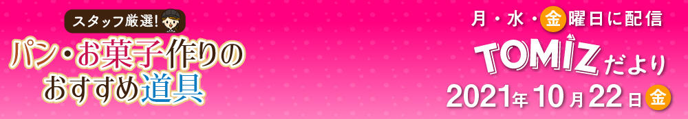 【スタッフ厳選!】おすすめ道具を___Name___様ご紹介!パン・お菓子作りの時にワンランクアップできる道具のご紹介です![金曜日のTOMIZだより 10/22号] | お菓子材料・パン材料 ...