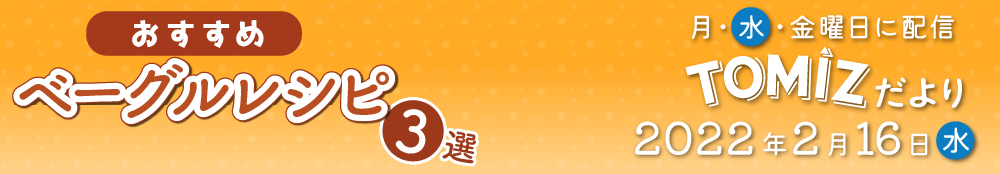 【おすすめベーグル!】___Name___様へベーグルレシピとアイテムをご紹介!17時よりCHIYODA型販売も!![水曜日のTOMIZだより 2/16号] | お菓子材料・パン材料 ...